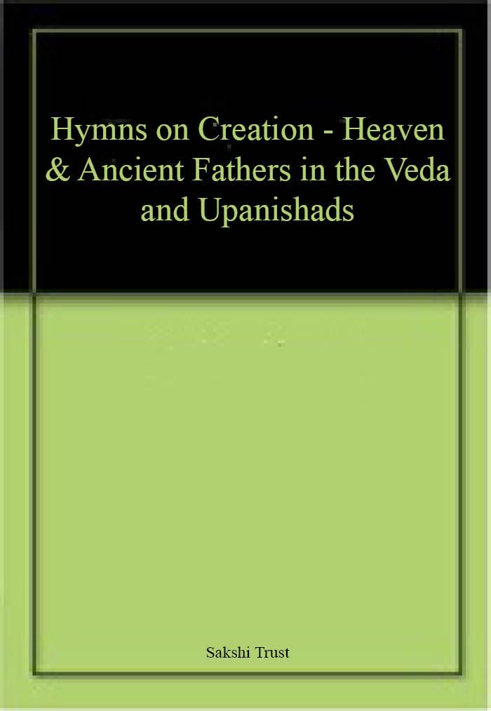 Hymns on Creation - Heaven & Ancient Fathers in the Veda and Upanishads ...