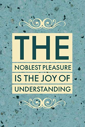 The noblest pleasure is the joy of understanding: Inspirational ...