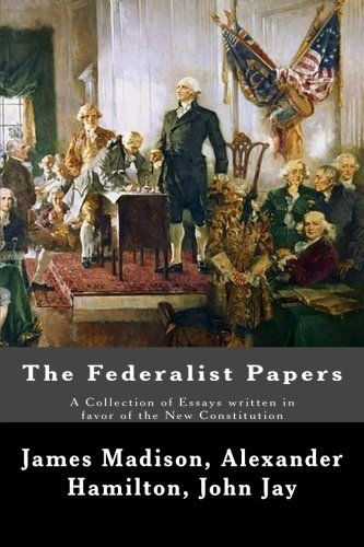 The Federalist Papers: A Collection of Essays written in favor of the ...