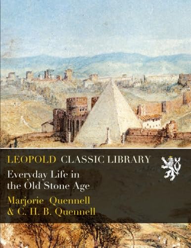Everyday Life in the Old Stone Age: Quennell, Marjorie, Quennell, C. H ...
