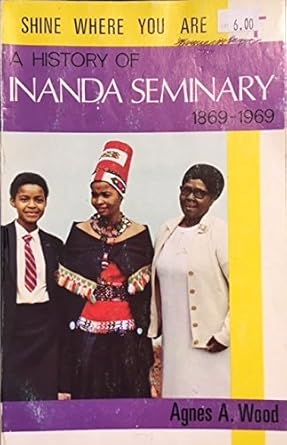 Shine where you are; a centenary history of Inanda Seminary, 1869-1969 ...