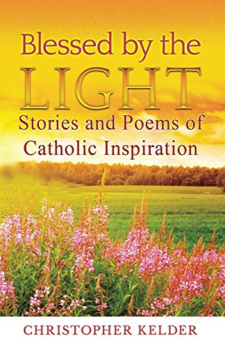 Blessed By The Light: Stories and Poems of Catholic Inspiration ...