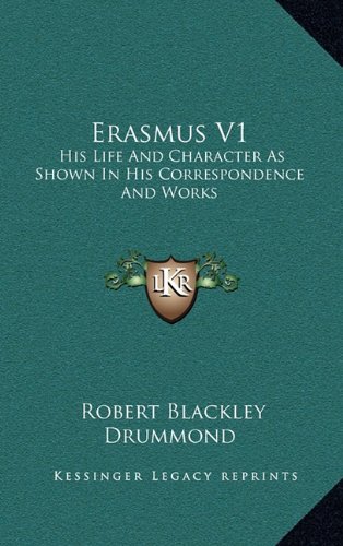 Erasmus V1: His Life and Character as Shown in His Correspondence and ...
