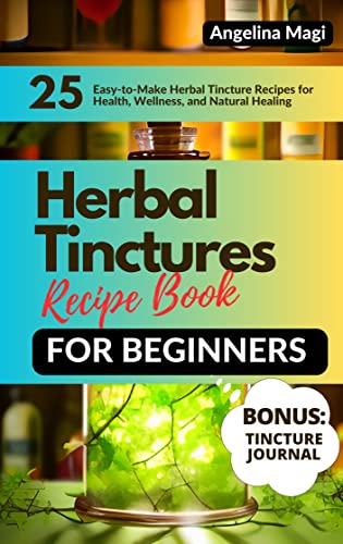 Herbal Tinctures Recipe Book for Beginners: 25 Easy-to-Make Herbal ...