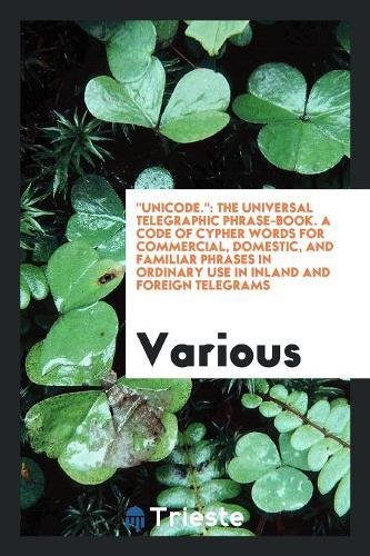 "Unicode.": The Universal Telegraphic Phrase-Book. A Code of Cypher Words for Commercial ...