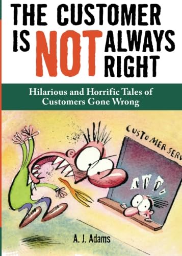 The Customer Is Not Always Right: Hilarious and Horrific Tales of ...