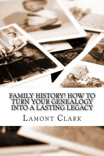 Family History! How to Turn Your Genealogy into a Lasting Legacy: Clark ...