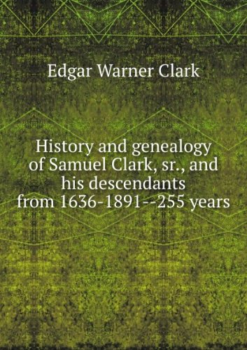 History and genealogy of Samuel Clark, sr., and his descendants from 1636-1891-255 years. 3 ...