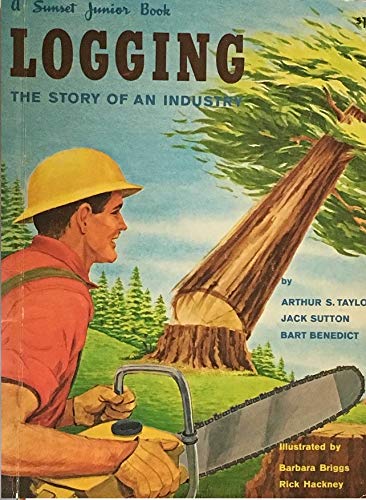 Logging : the story of an industry,: Arthur S. Taylor, Jack Sutton ...