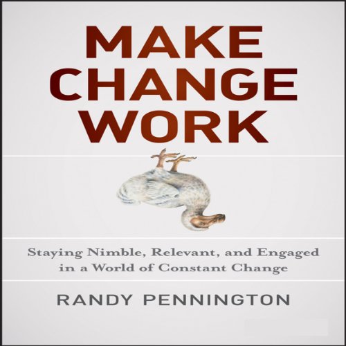 Make Change Work: Staying Nimble, Relevant, and Engaged in a World of ...