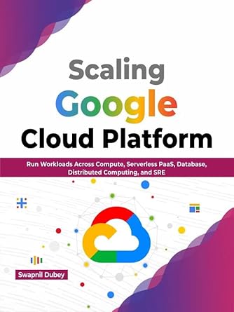 Amazon.com: Scaling Google Cloud Platform: Run Workloads Across Compute, Serverless PaaS ...