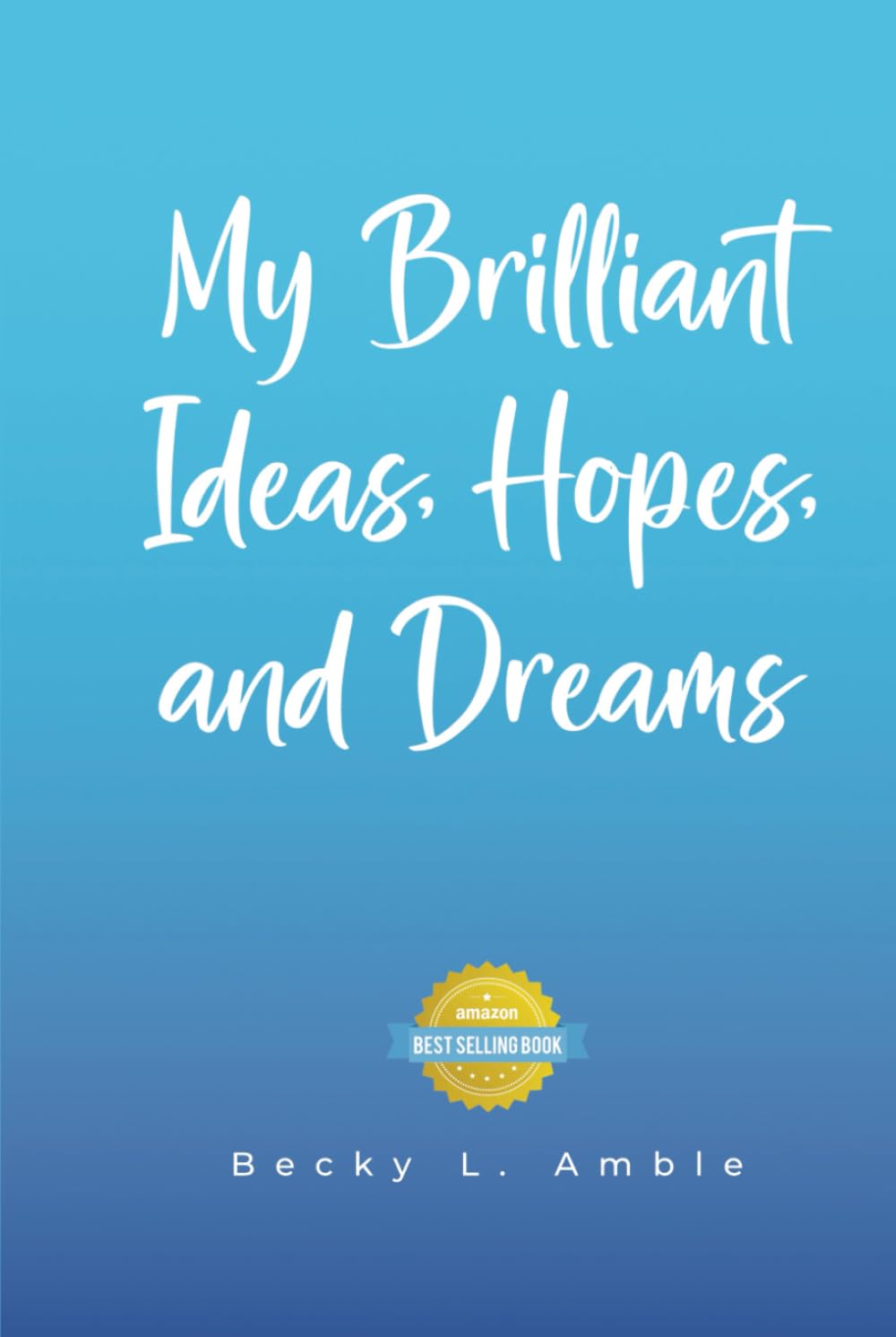 My Brilliant Ideas, Hopes, and Dreams: Amble, Becky L., Amble, Lars B ...