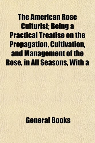 The American Rose Culturist; Being a Practical Treatise on the ...
