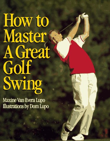 How to Master a Great Golf Swing: Lupo, Maxine Van Evera, Lupo, Dom ...