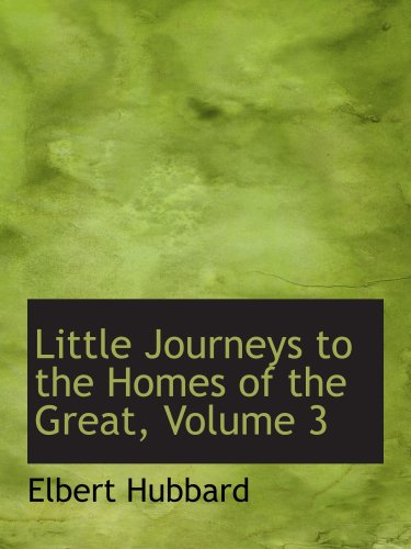 Little Journeys to the Homes of the Great, Volume 3: Little Journeys to ...