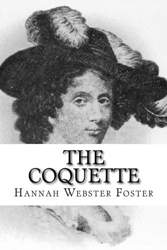 The Coquette: Or, The History of Eliza Wharton: Foster, Hannah Webster ...