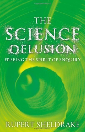 The Science Delusion: Freeing the Spirit of Enquiry by Sheldrake ...
