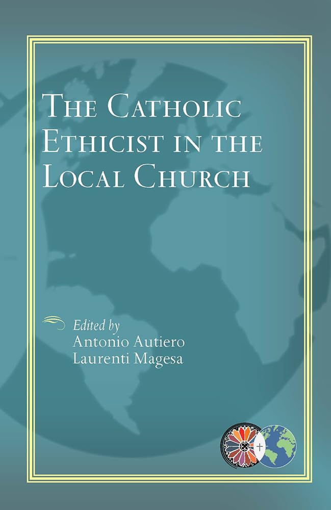 The Catholic Ethicist in the Local Church (Catholic Theological Ethics ...