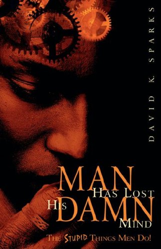 Man Has Lost His Damn Mind: The Stupid Things Men Do: David K. Sparks ...