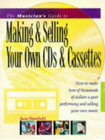 The Musician's Guide to Making & Selling Your Own Cds & Cassettes ...
