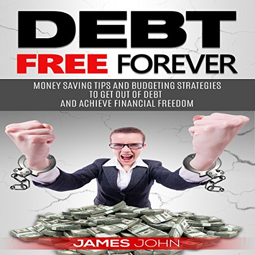 Debt Free Forever: Money Saving Tips and Budgeting Strategies to Get ...
