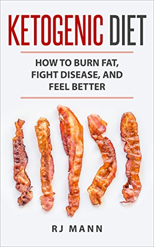 Ketogenic Diet: How to Burn Fat, Fight Disease, and Feel Better (Keto Diet, Burn Fat, Weight ...