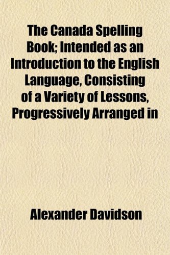 The Canada Spelling Book; Intended as an Introduction to the English ...