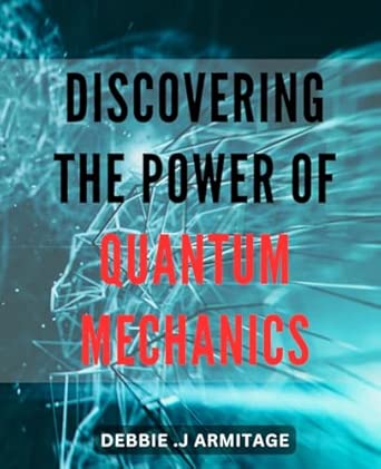 Discovering the Power of Quantum Mechanics: Unleashing the Incredible Potential of Quantum ...