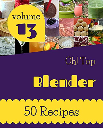 Oh! Top 50 Blender Recipes Volume 13: An Inspiring Blender Cookbook for ...