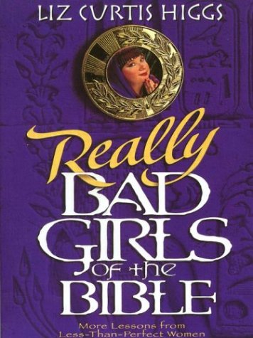 Bad Girls of the Bible: And What We Can Learn from Them: Higgs, Liz ...