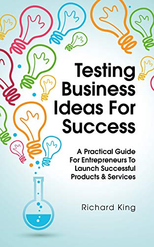Testing Business Ideas For Success: A Practical Guide for Entrepreneurs ...