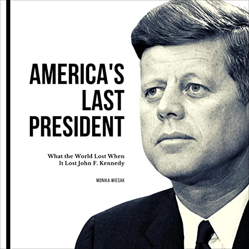 America's Last President: What the World Lost When It Lost John F ...