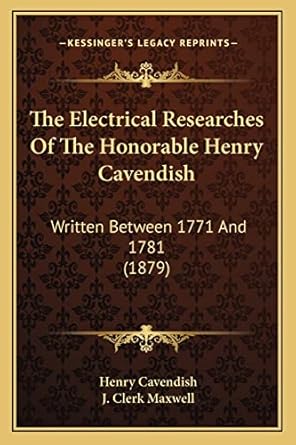 The Electrical Researches Of The Honorable Henry Cavendish: Written Between 1771 And 1781 (1879 ...