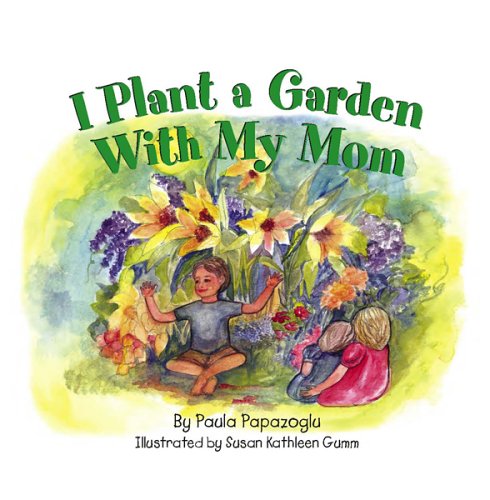 I Plant a Garden with My Mom: Paula Papazoglu, Susan Kathleen Gumm ...
