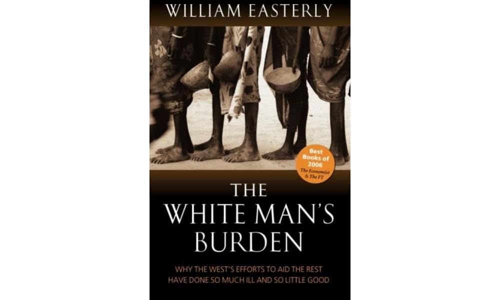 The White Man's Burden: Why the West's Efforts to Aid the Rest Have ...