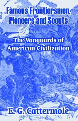 Famous Frontiersmen Pioneers And Scouts: The Vanguards Of American ...