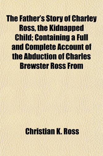 The Father's Story of Charley Ross, the Kidnapped Child; Containing a ...