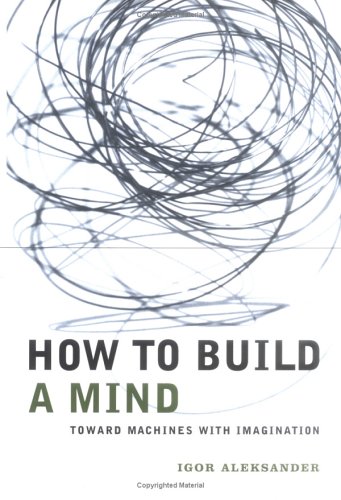How to Build a Mind: Toward Machines With Imagination : Aleksander, Igor: Amazon.com.tr: Kitap