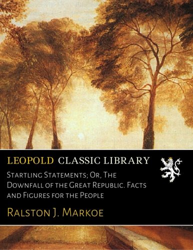 Startling Statements; Or, The Downfall of the Great Republic. Facts and ...