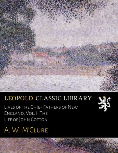 Lives of the Chief Fathers of New England, Vol. I: The Life of John ...