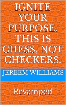 Ignite your purpose. This is chess, not checkers.: Revamped eBook ...