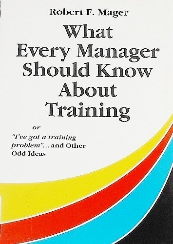 What Every Manager Should Know About Training: Or I'Ve Got a Training ...