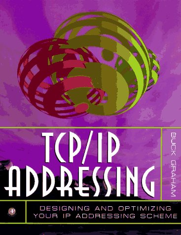 TCP/IP Addressing: Designing and Optimizing Your IP Addressing Scheme ...