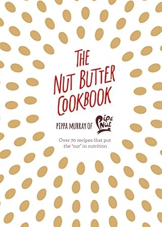 The Nut Butter Cookbook: Over 70 Recipes that Put the 'Nut' in ...