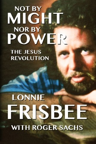 Not By Might Nor By Power: The Jesus Revolution: Lonnie Frisbee, Roger ...
