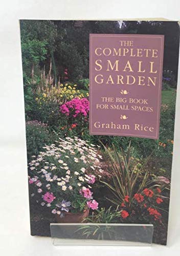 The Complete Small Garden: Th Big Book for Small Spaces: Rice, Graham ...