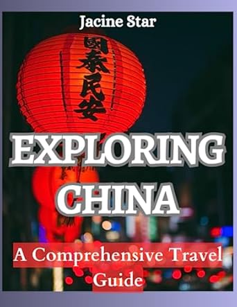 EXPLORING CHINA: A Comprehensive Travel Guide: Star, Jacine ...