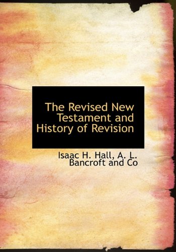 The Revised New Testament and History of Revision: Hall, Isaac H., A. L ...