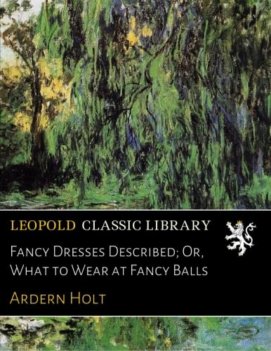 Fancy Dresses Described; Or, What to Wear at Fancy Balls: Holt, Ardern ...
