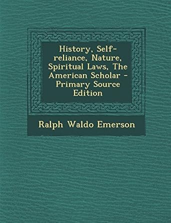 History, Self-reliance, Nature, Spiritual Laws, The American Scholar ...